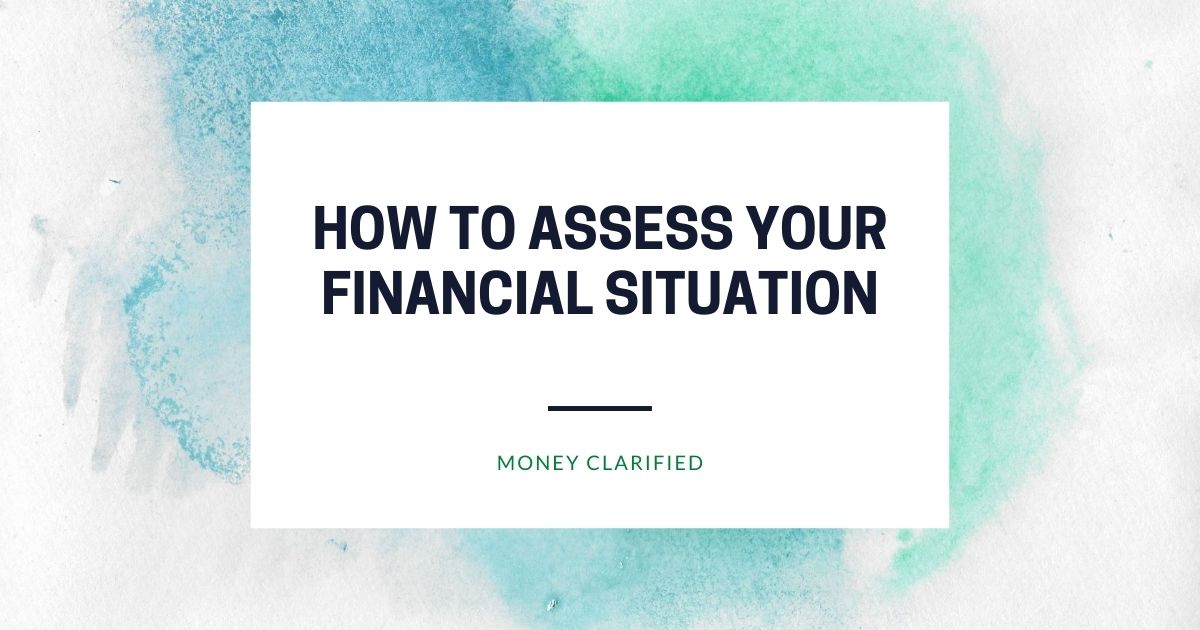How To Assess Your Financial Situation In 7 Easy Steps - Money Clarified